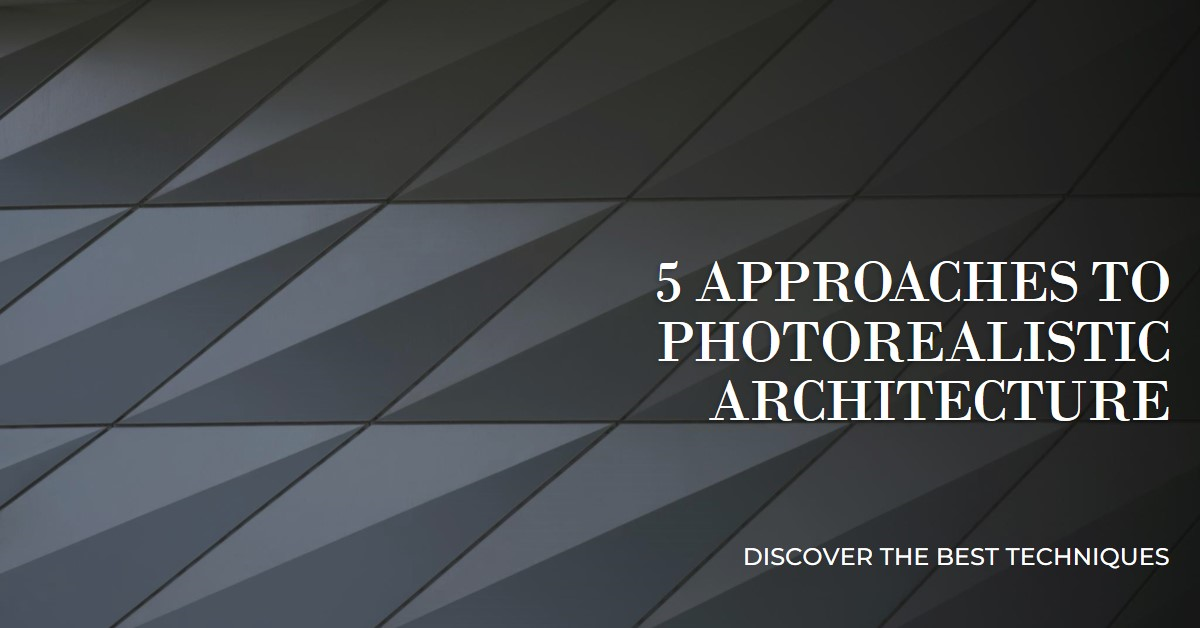 2025 5 Most Prominent Approaches To Photorealistic Architectural ... 2025 5 Most Prominent Approaches To Photorealistic Architectural ...