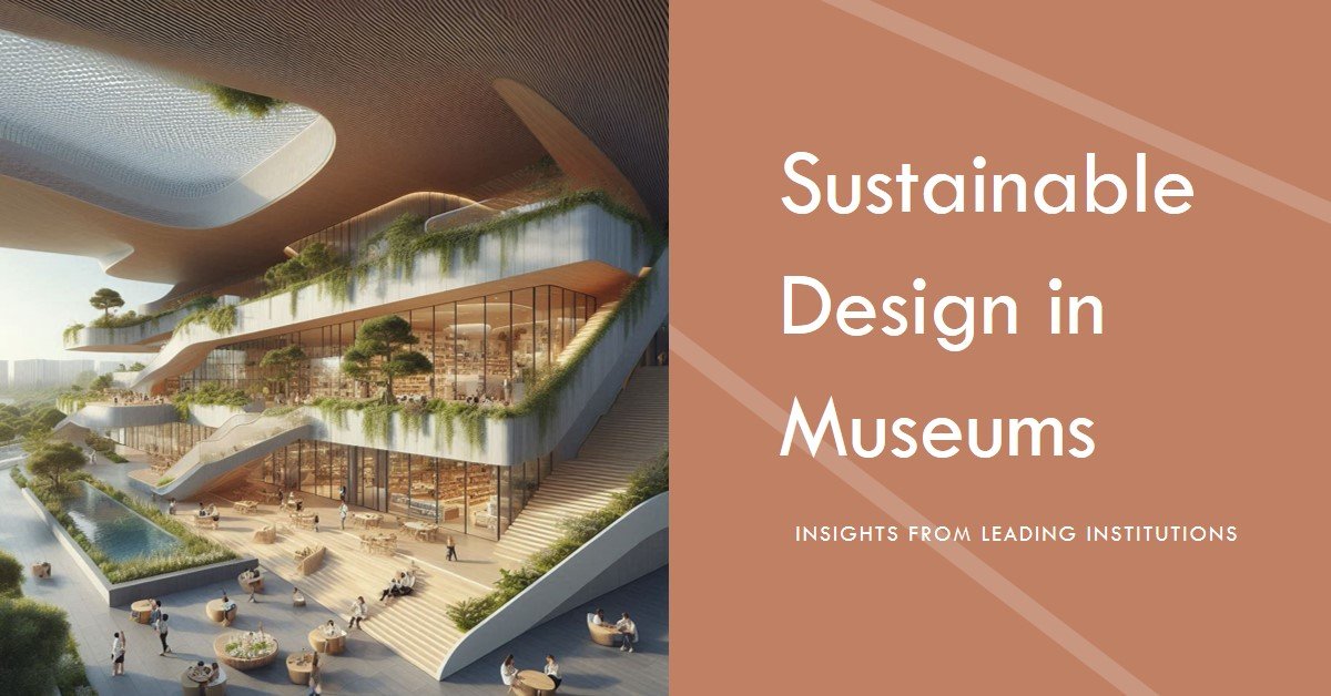 Sustainable Design in Museums: Lessons from Leading Institutions
