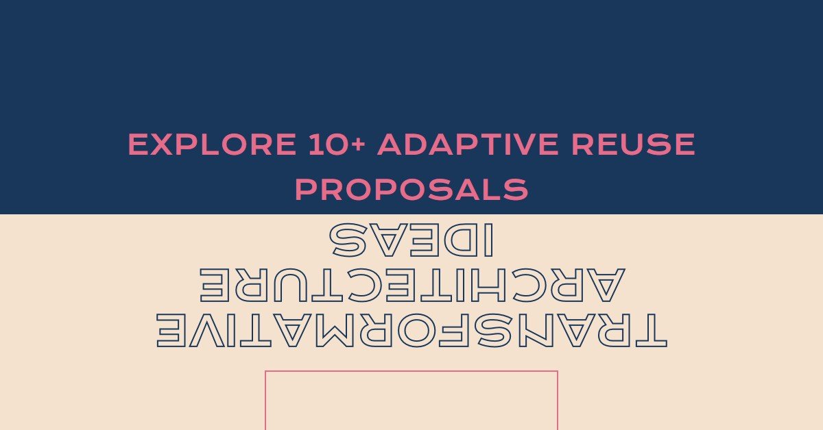 Adaptive Reuse: 10 Proposals for Transformative Architecture