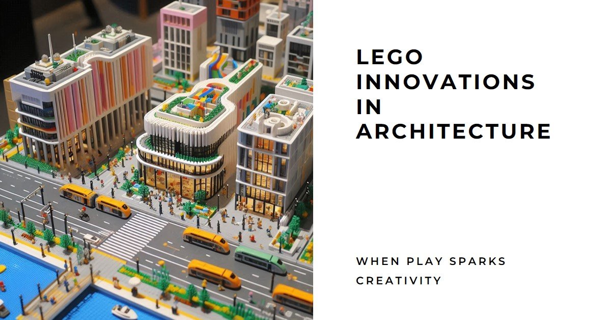 Lego Innovations in Architecture: When Play Sparks Creativity